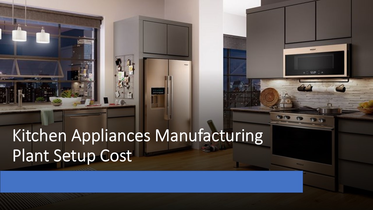 Kitchen Appliances Manufacturing Plant Project Report 2025: Setup Cost ...